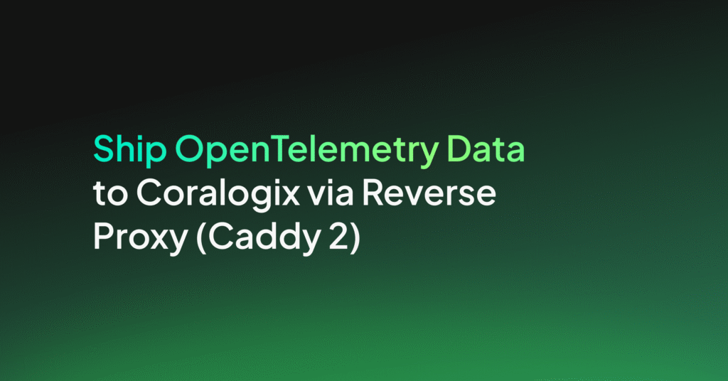 Ship OpenTelemetry Data to Coralogix via Reverse Proxy (Caddy 2) - Coralogix